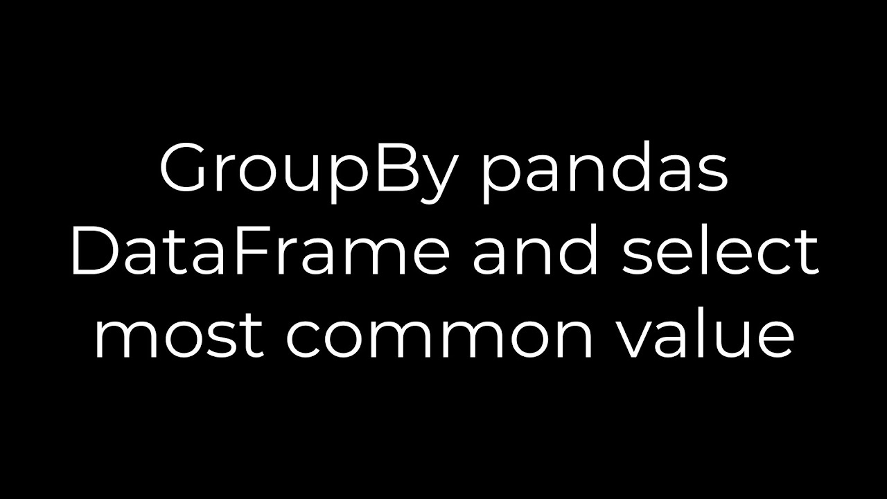 Python Groupby Pandas Dataframe And Select Most Common Value 5solution Youtube