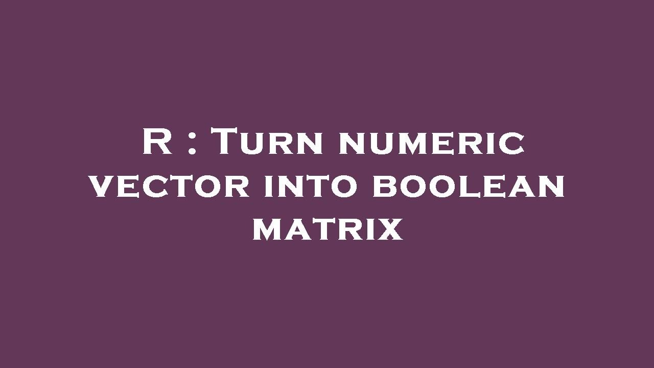 R : Turn numeric vector into boolean matrix - YouTube