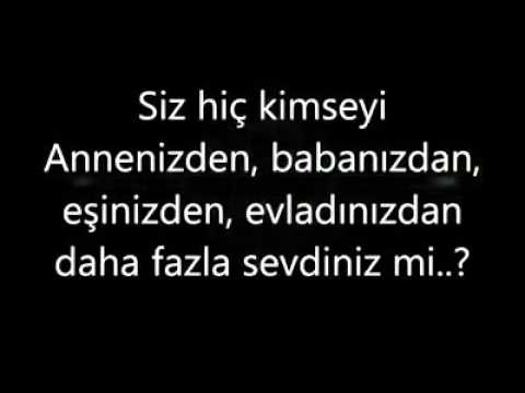 Siz hiç kimseyi Annenizden, babanızdan, eşinizden,evladınızdan daha fazla sevdiniz mi ?