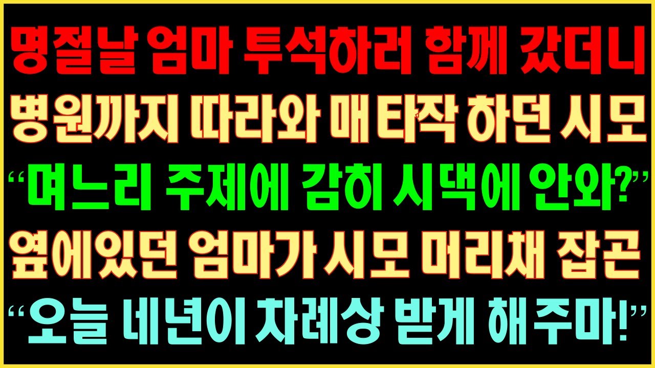 실화사연 명절날 엄마 투석하러 함께 갔더니 병원까지 따라와 매타작 하던 시모 며느리 주제에 감히 시댁에 안 옆에 엄마가 시모 머리채 잡곤 오늘 네년이 차례상 받게 해