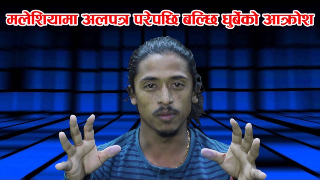 मलेशियामा अलपत्र परेपछि बल्छि धुर्बेको आक्रोश || balchi Dhurbe || - YouTube