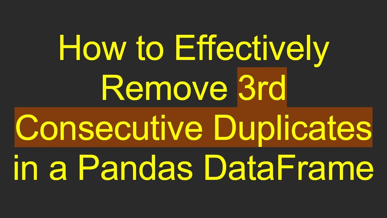How To Effectively Remove 3rd Consecutive Duplicates In A Pandas Dataframe Youtube