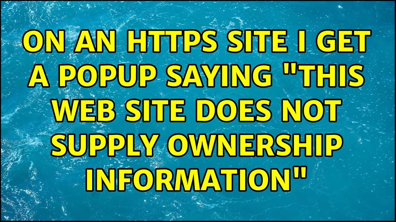 On an HTTPS site I get a popup saying "This web site does not supply ownership information ...
