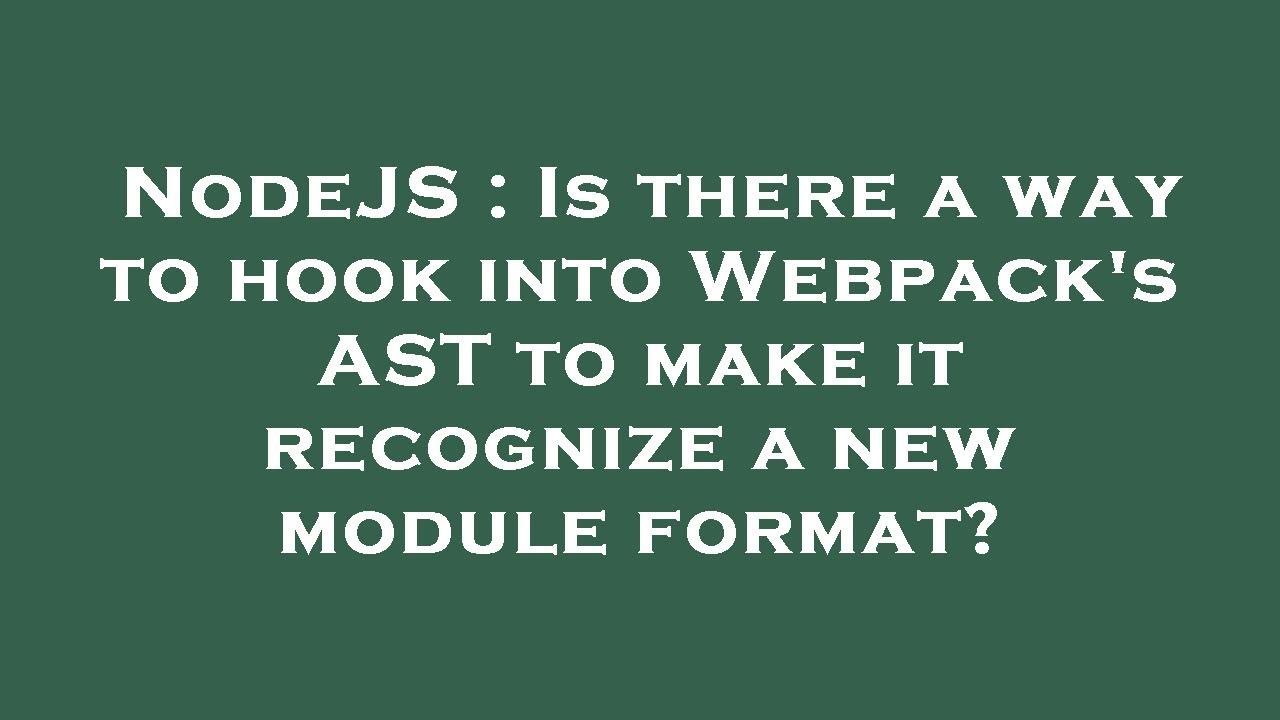 Nodejs Is There A Way To Hook Into Webpacks Ast To Make It Recognize A New Module Format