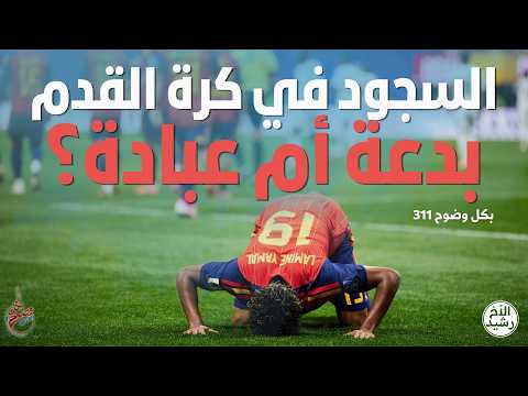 بكل وضوح | الحلقة 311 | السجود في كرة القدم بدعة أم عبادة؟