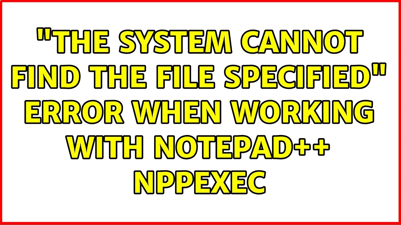 The System Cannot Find The File Specified Error When Working With Notepad Nppexec Youtube 4145