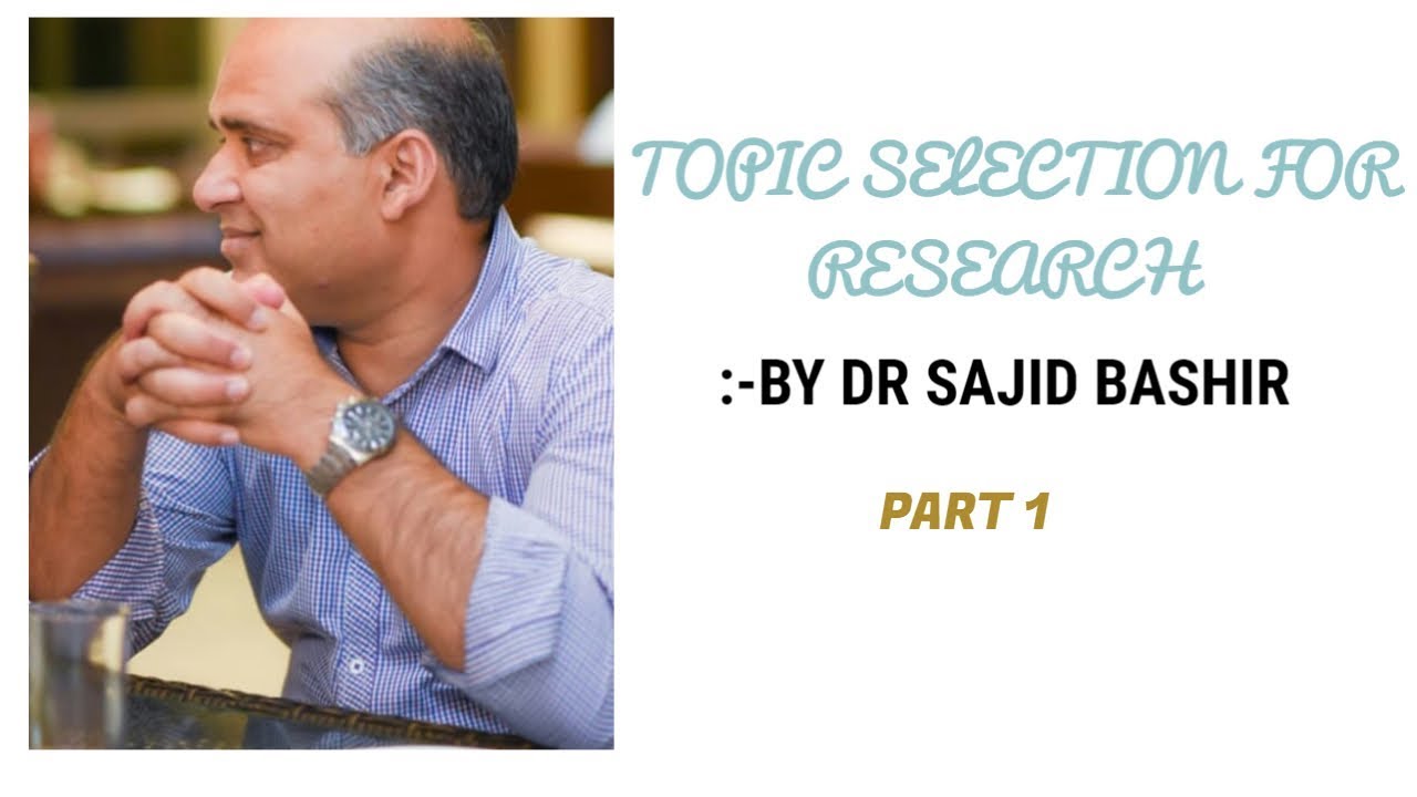 TOPIC SELECTION FOR RESEARCH | BY DR SAJID BASHIR |PART 1| #researchpaper #howto ...