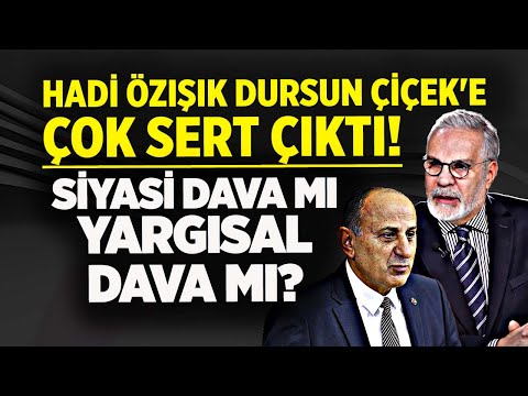 SİYASİ DAVA MI YARGISAL DAVA MI? HADİ ÖZIŞIK DURSUN ÇİÇEK'E ÇOK SERT ÇIKTI!