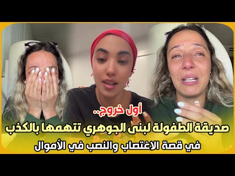 صادم.. أول خروج لصديقة الطفولة لبنى الجوهري تتهمها بالكذب في قصة الاغتصاب والنصب في الأموال