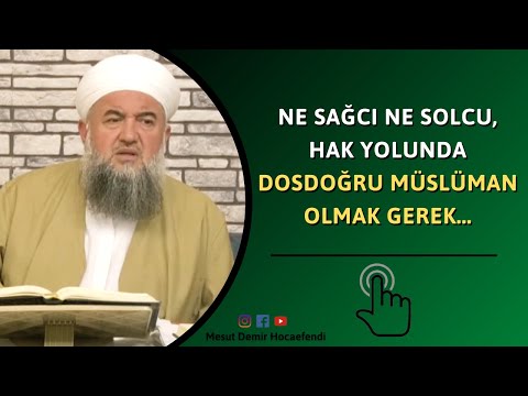 Ne sağcı ne solcu, Hak yolunda dosdoğru Müslüman olmak gerek...