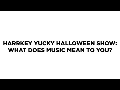 THE HARRKEY YUCKEY HALLOWEEN SHOW: What Does Music Mean to You? (Documentary)