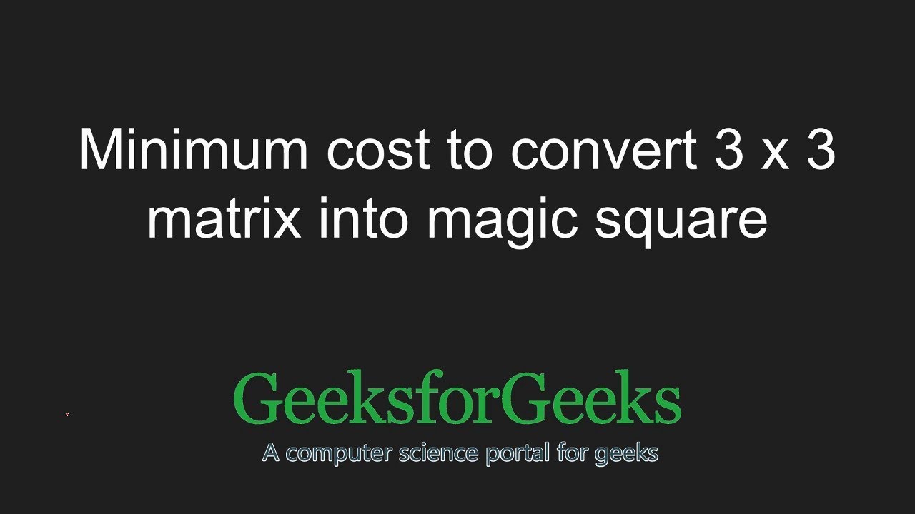 Minimum cost to convert 3 X 3 matrix into magic square | GeeksforGeeks ...