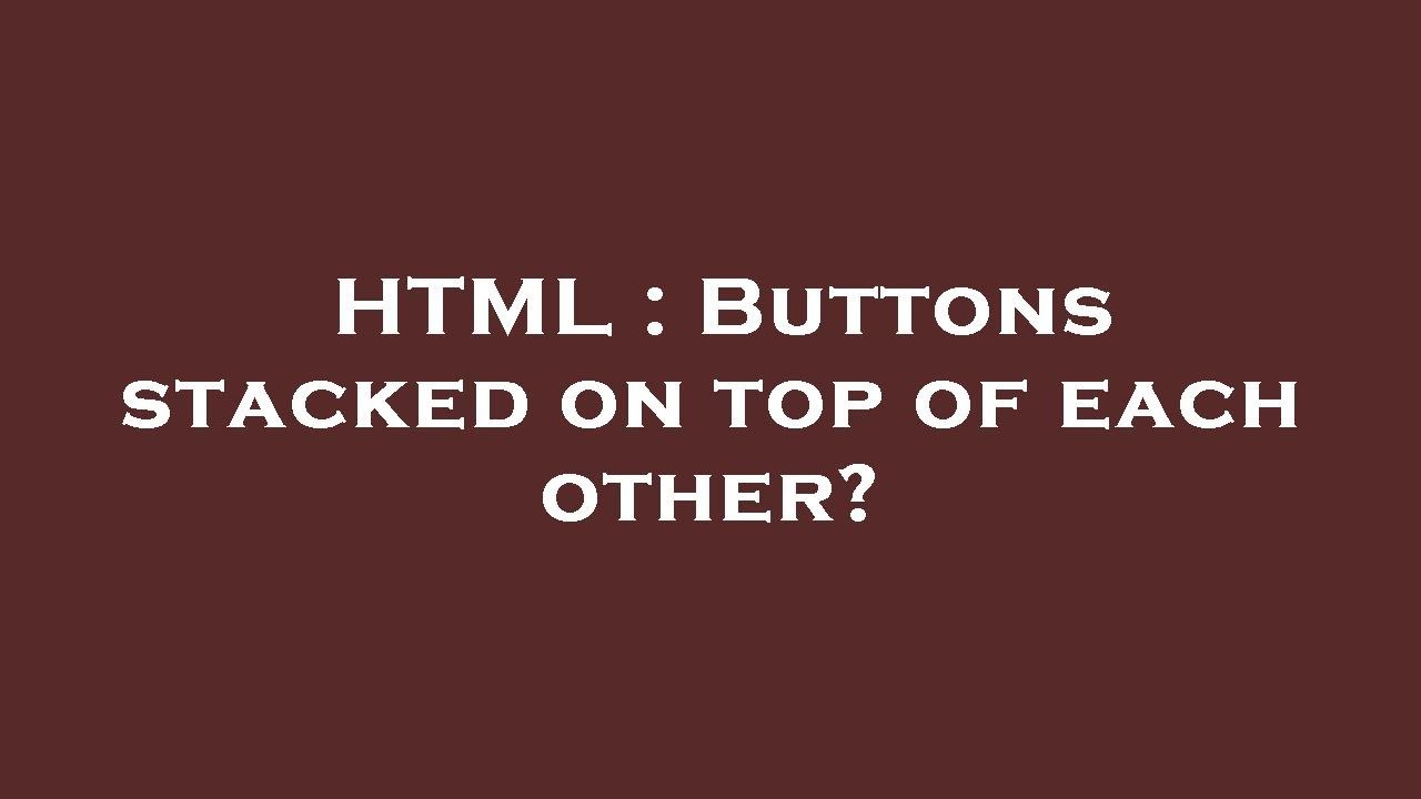 HTML : Buttons stacked on top of each other? - YouTube