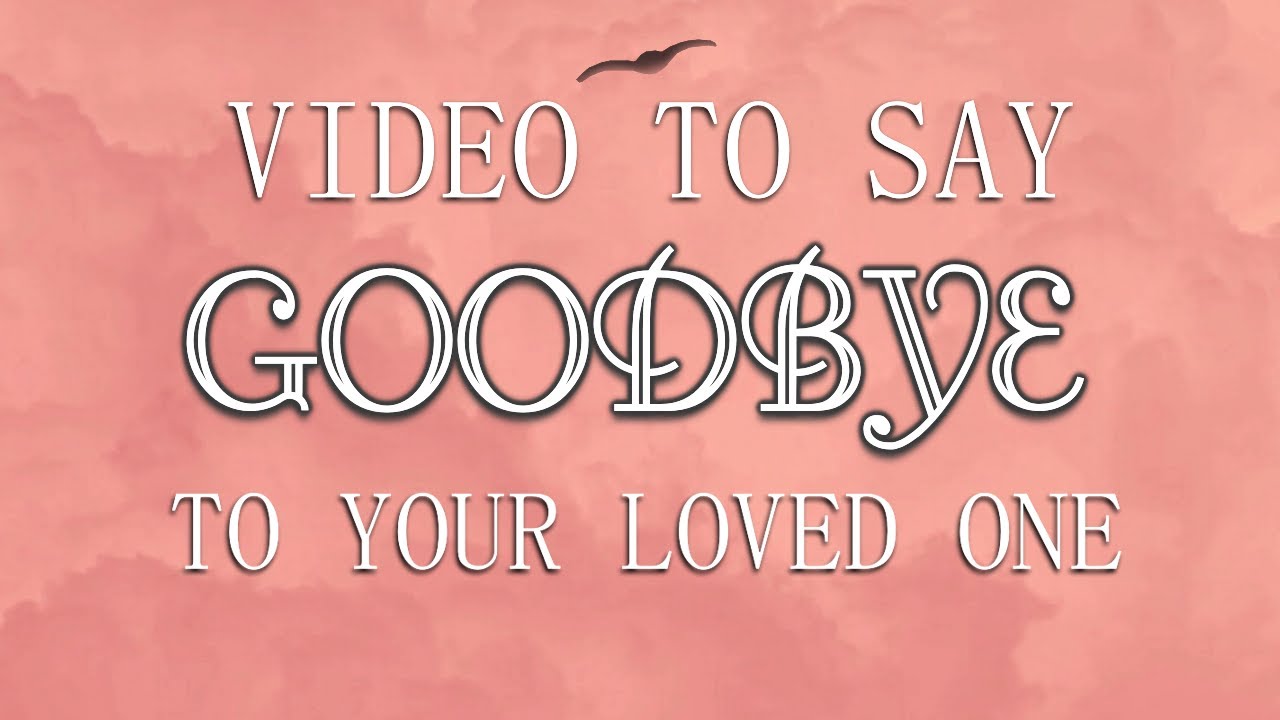Video to say Goodbye to your loved one. We'll love you forever. - YouTube