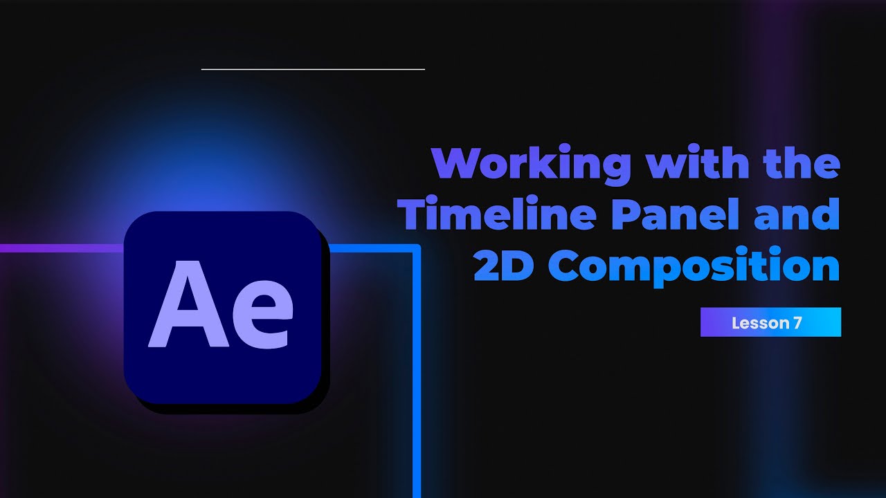 Working with the Timeline Panel and 2D Composition | After Effects - Lesson 7 - YouTube