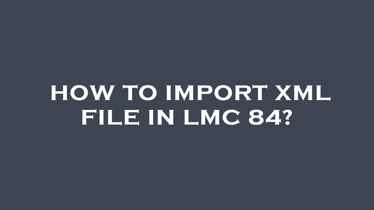 How To Import Xml File In Lmc 84 Youtube 7368