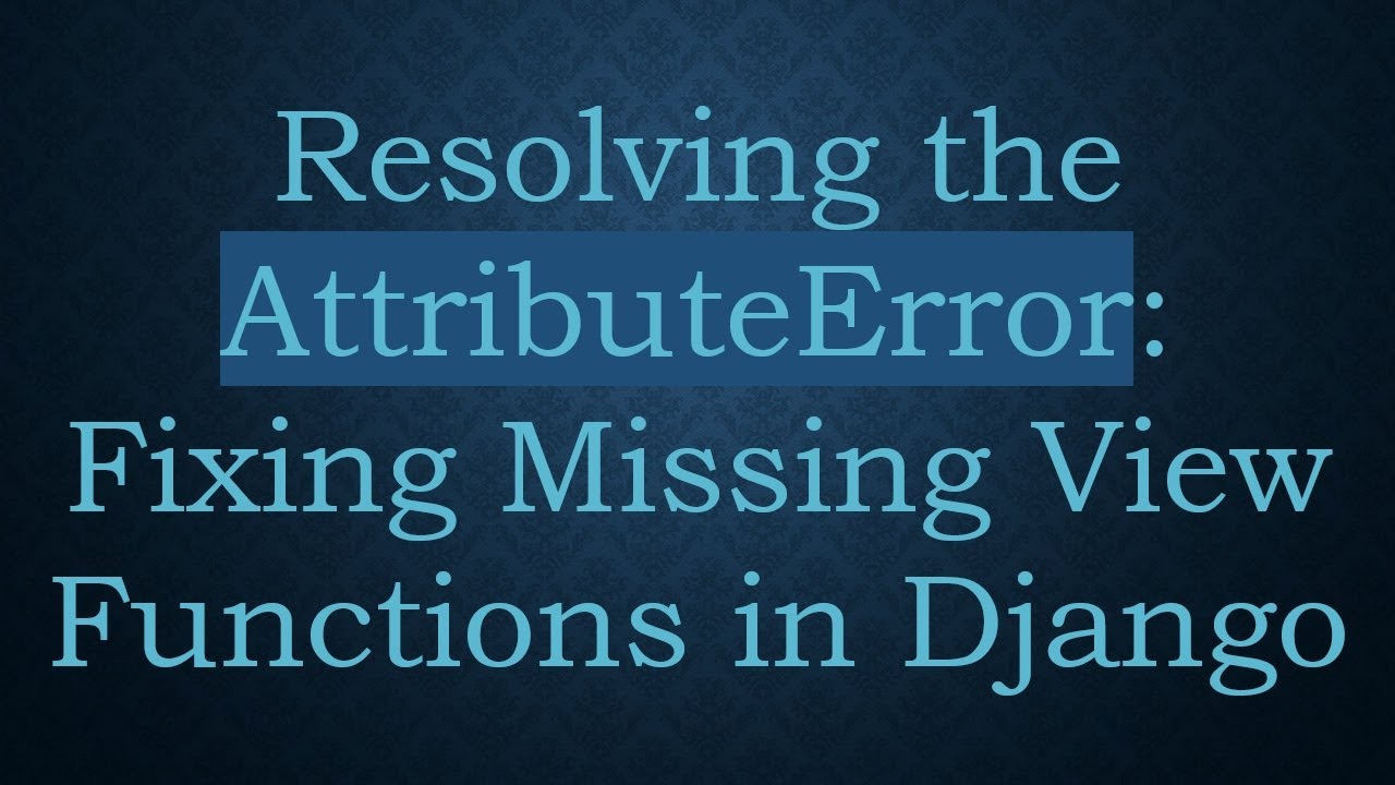 Resolving The Attributeerror Fixing Missing View Functions In Django