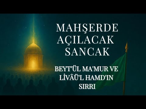 Livâü'l-Hamd Nedir? Kimler O Sancağın Altına Girecek? Beytü’l-Ma’mur ve Livâü'l-Hamd