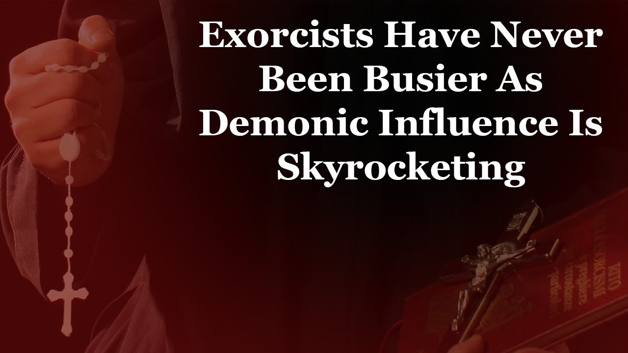 Exorcisms Are Dramatically Increasing In A World Increasingly Shrouded ...