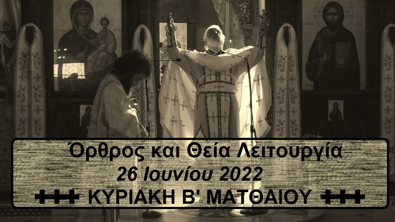 ΚΥΡΙΑΚΗ Β' ΜΑΤΘΑΙΟΥ | Όρθρος και Θεία Λειτουργία | 26 Ιουνίου 2022 ...