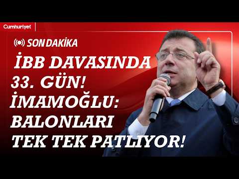 #CANLI  İBB davasında 33. gün! İmamoğlu: Balonları tek tek patlıyor!
