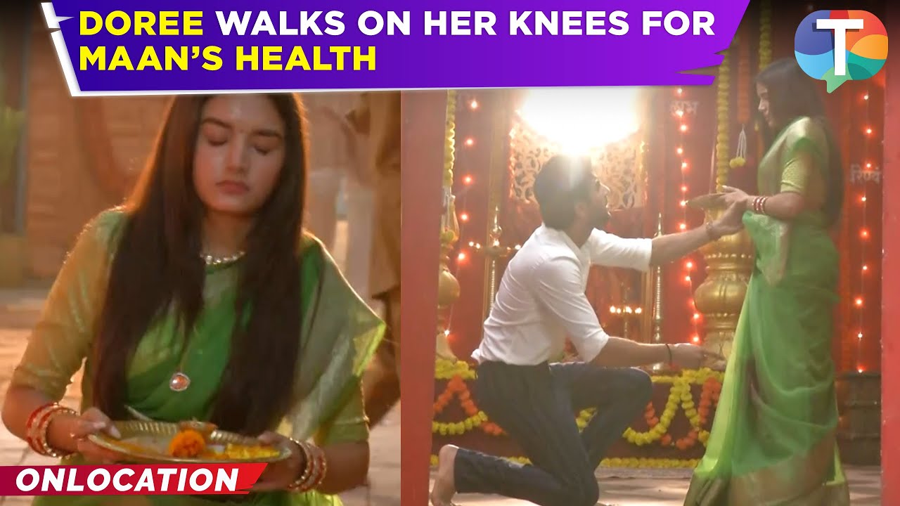 Doree 2 update: Doree WALKS on knees for Maan’s good health while he ...