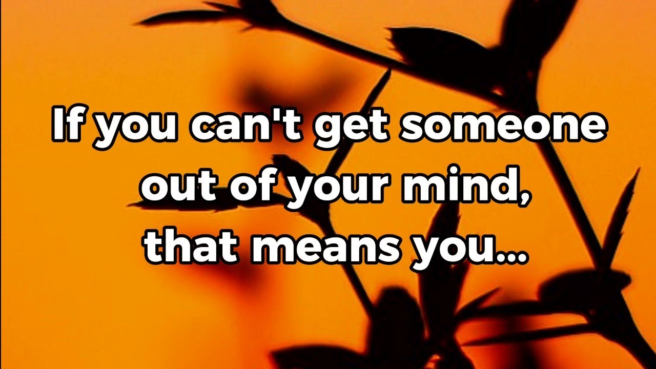 If you can't get someone out of your mind, that means you ...