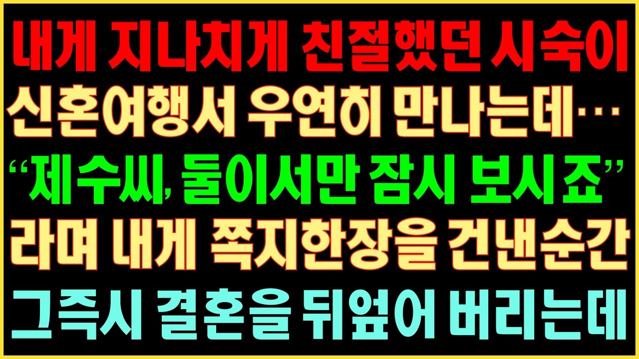 반전실화사연 내게 지나치게 친절했던 시숙이 신혼여행서 우연히 만나는데 제수씨 둘이서만 잠시 보시죠 라며 내게 쪽지 한 장을 건넨 순간 그 즉시 결혼을 뒤엎어