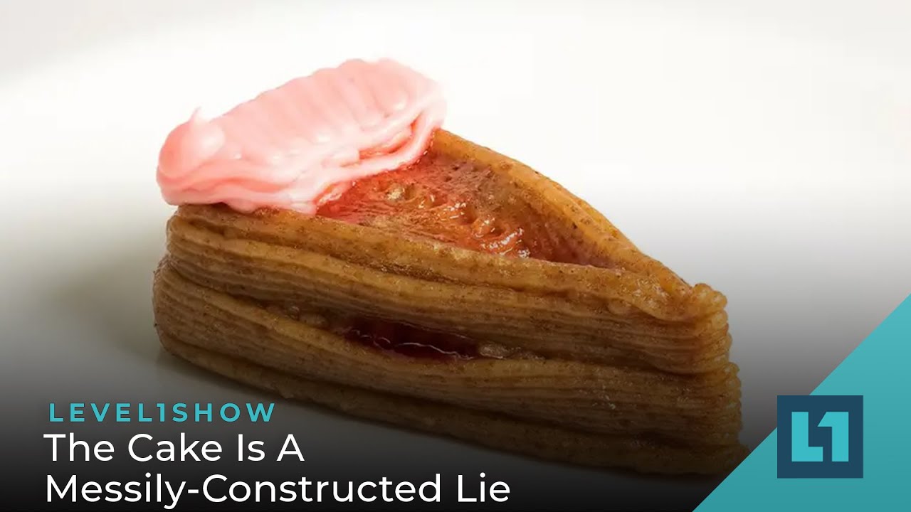 The Level1 Show March 31 2023: The Cake Is A Messily-Constructed Lie ...