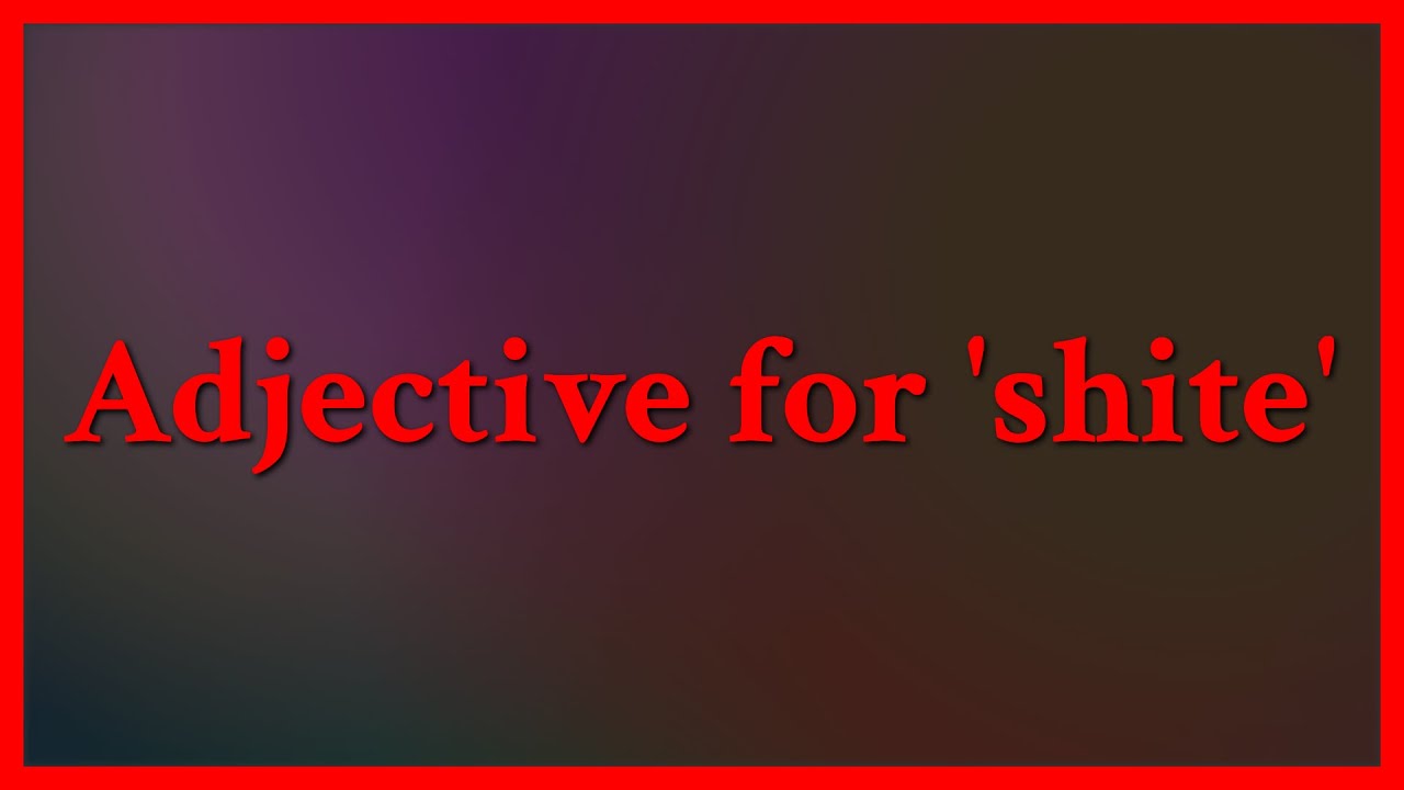 The adjective form of shite is shite: That was a shite film. I feel ...