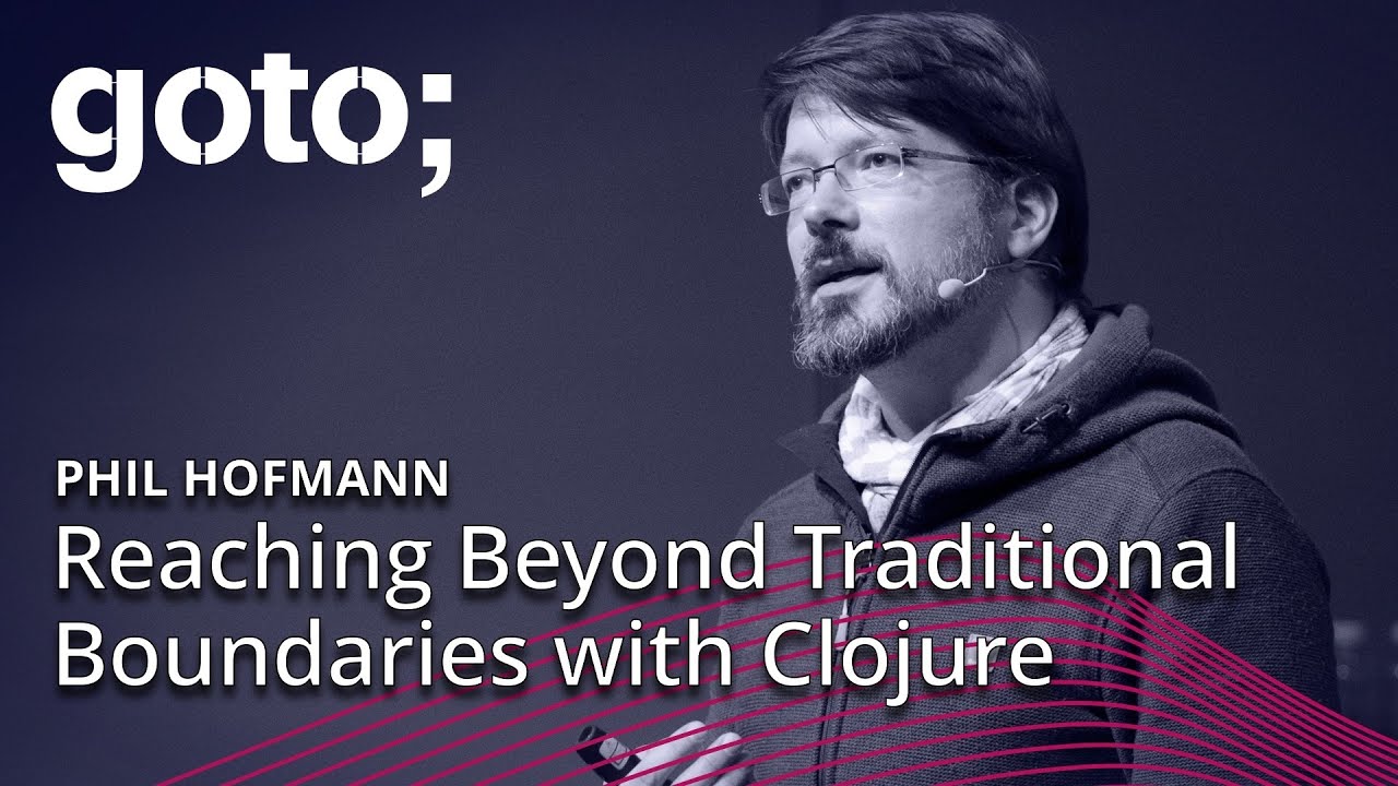 Reaching Beyond Traditional Boundaries with Clojure • Phil Hofmann • GOTO 2018 - YouTube