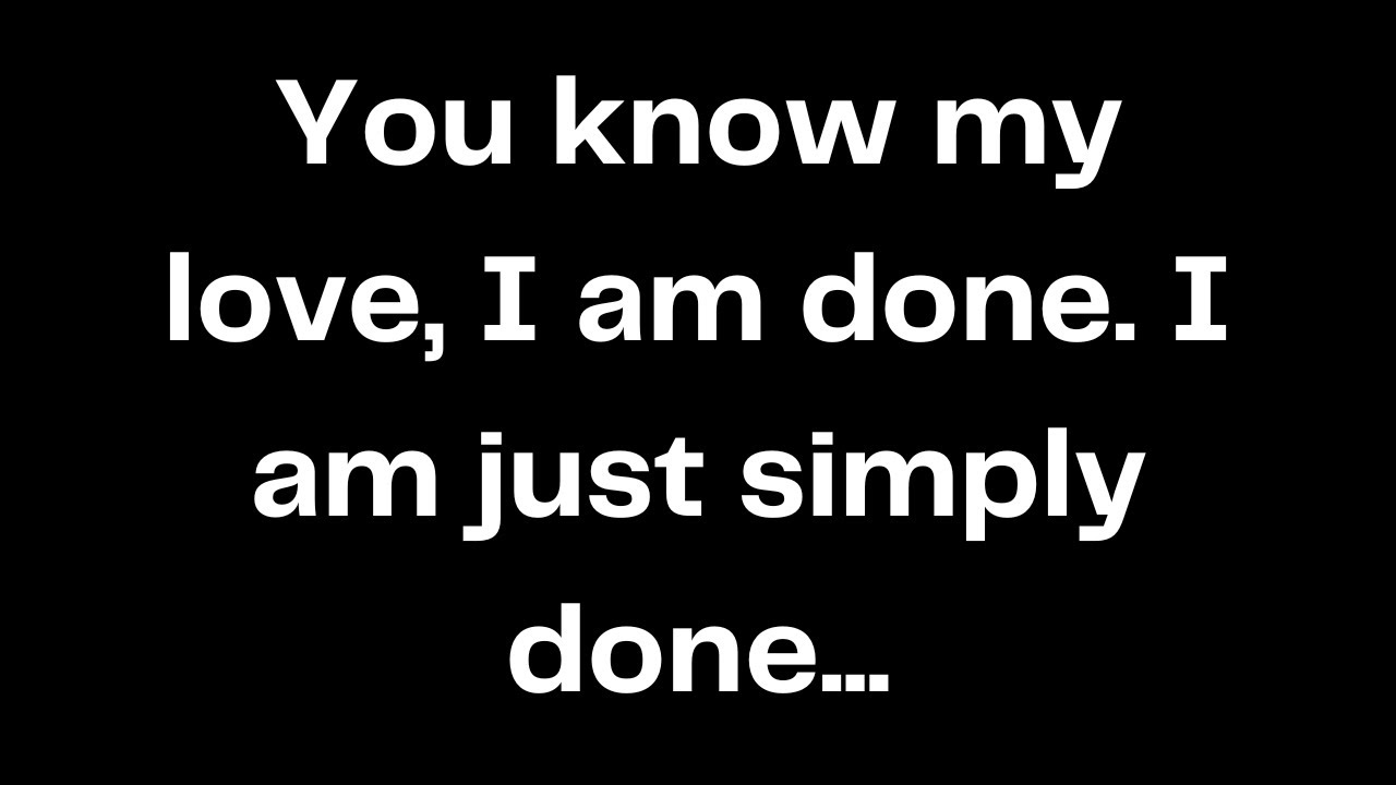 You know my love, I am done. I am just simply done... - YouTube