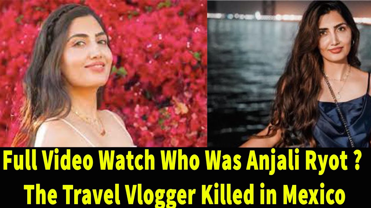 Full Video Watch Who was Anjali Ryot ? The travel vlogger killed in ...