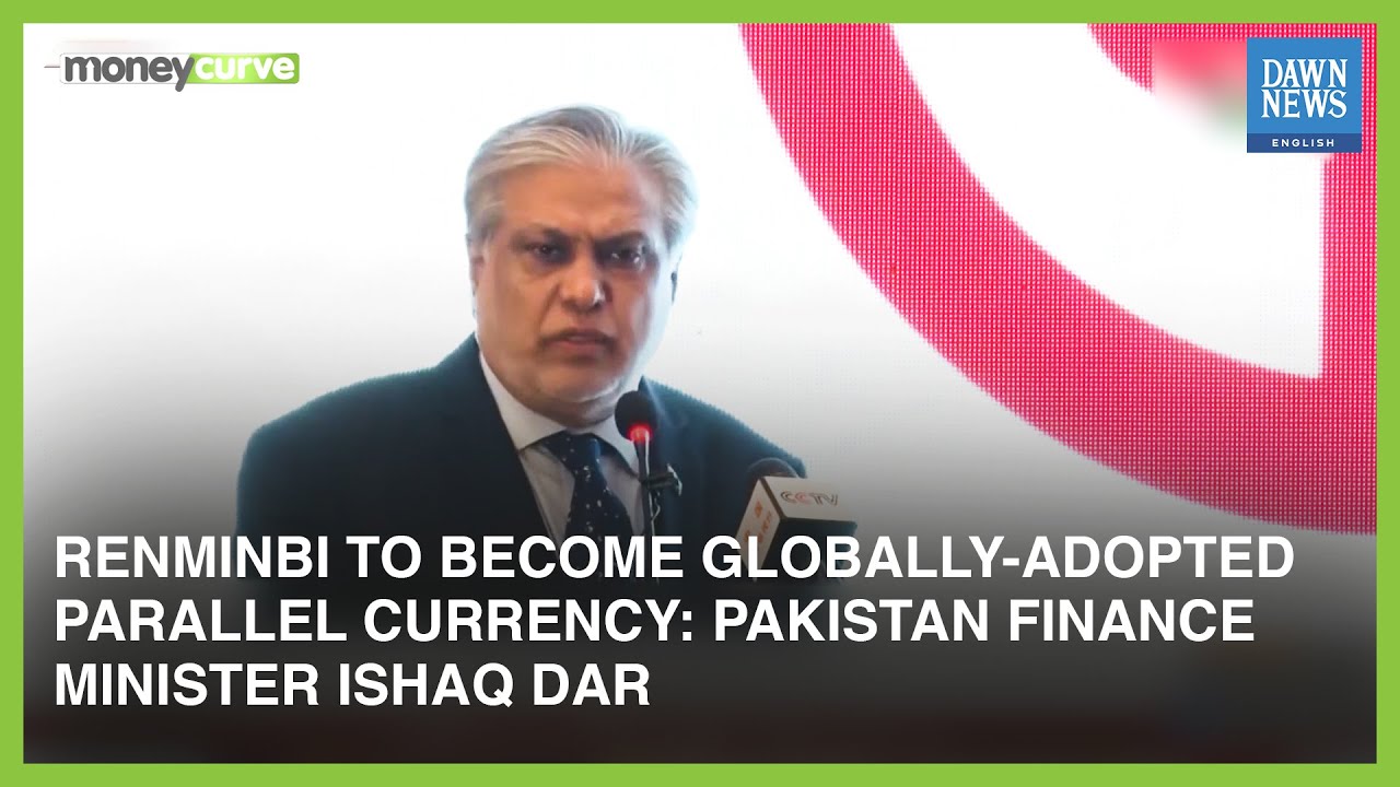 Renminbi To Become Globally-Adopted Parallel Currency: Pakistan FM Ishaq Dar | Dawn News English ...