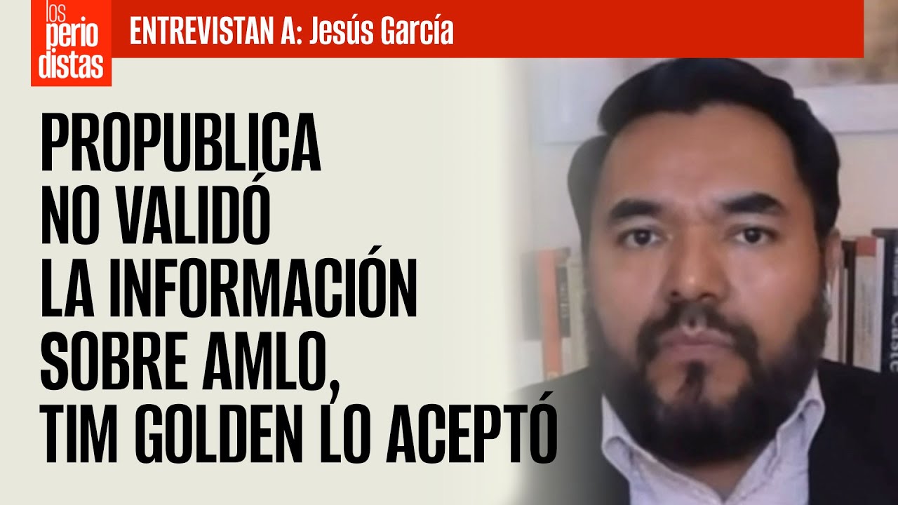 #Entrevista¬ ProPublica no validó la información sobre AMLO, Tim Golden ...