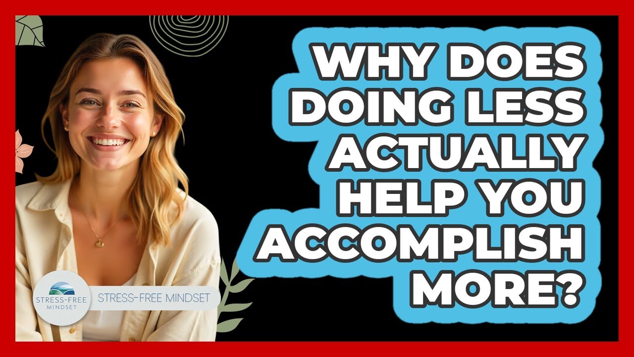 Why Does Doing Less Actually Help You Accomplish More? - Stress Free ...