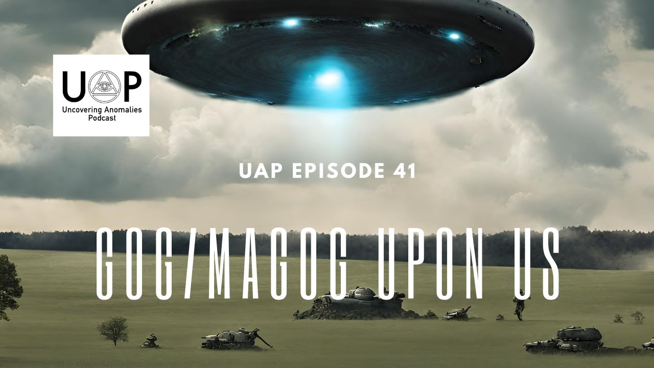 Uncovering Anomalies Podcast (UAP) - Episode 41 - Gog/Magog Upon Us ...