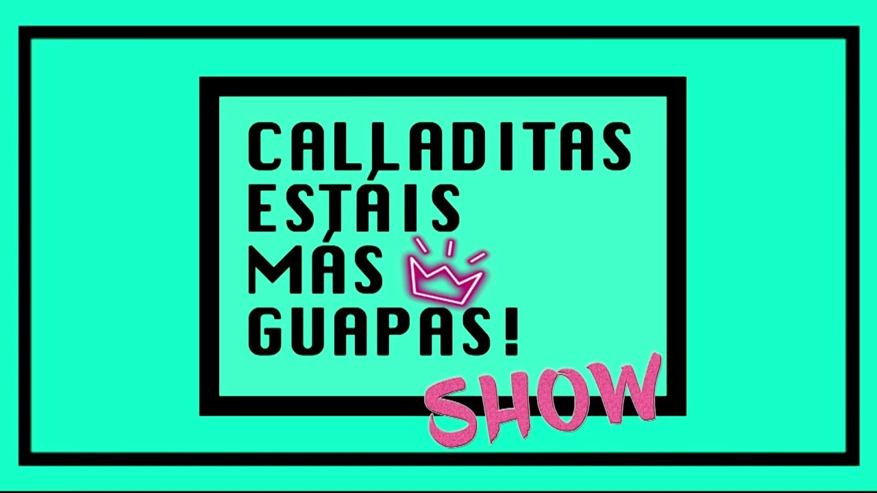 Calladitas Estáis Más Guapas Show - YouTube