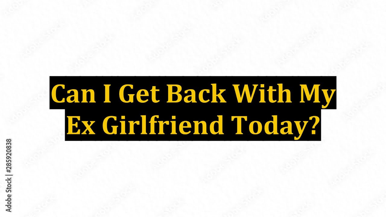 Can I Get Back With My Ex Girlfriend Today? - YouTube