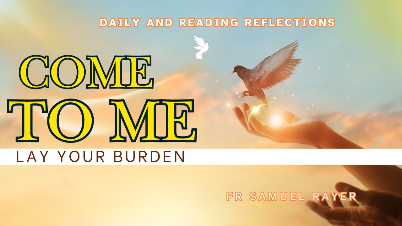 WEDNESDAY OF THE SECOND WEEK OF ADVENT, COME TO ME LAY ALL YOUR BURDEN ...