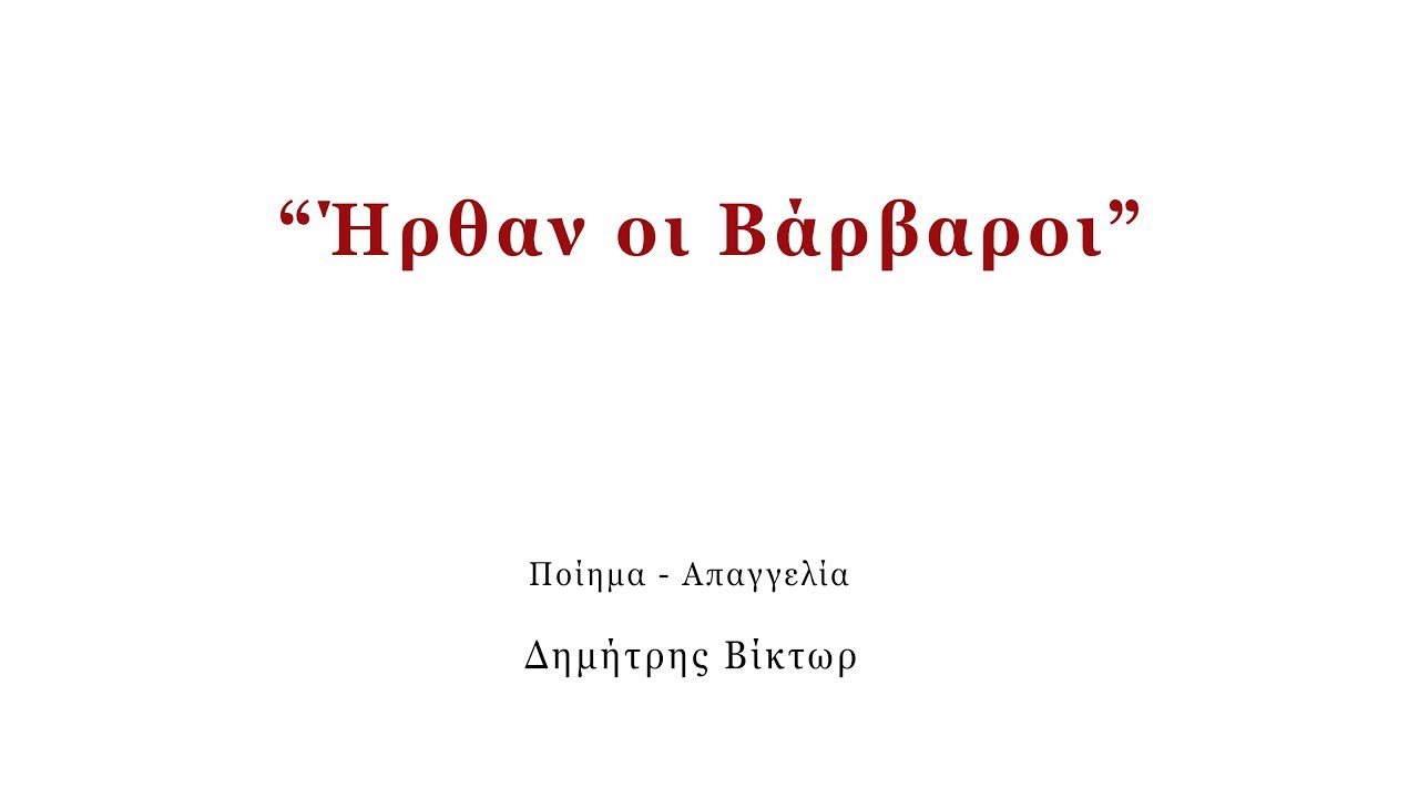 "ΗΡΘΑΝ ΟΙ ΒΑΡΒΑΡΟΙ" - Ποίημα και Απαγγελία: Δημήτρης Βίκτωρ - YouTube