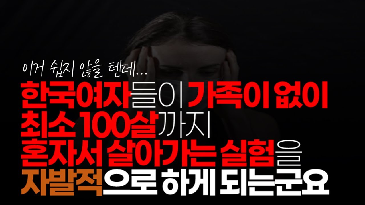 시청자댓글 한국 여자들이 배후자 자녀 등등 가족이 없이 최소 100살까지 혼자서 살아가는 위험한 실험을 자발적으로 하게