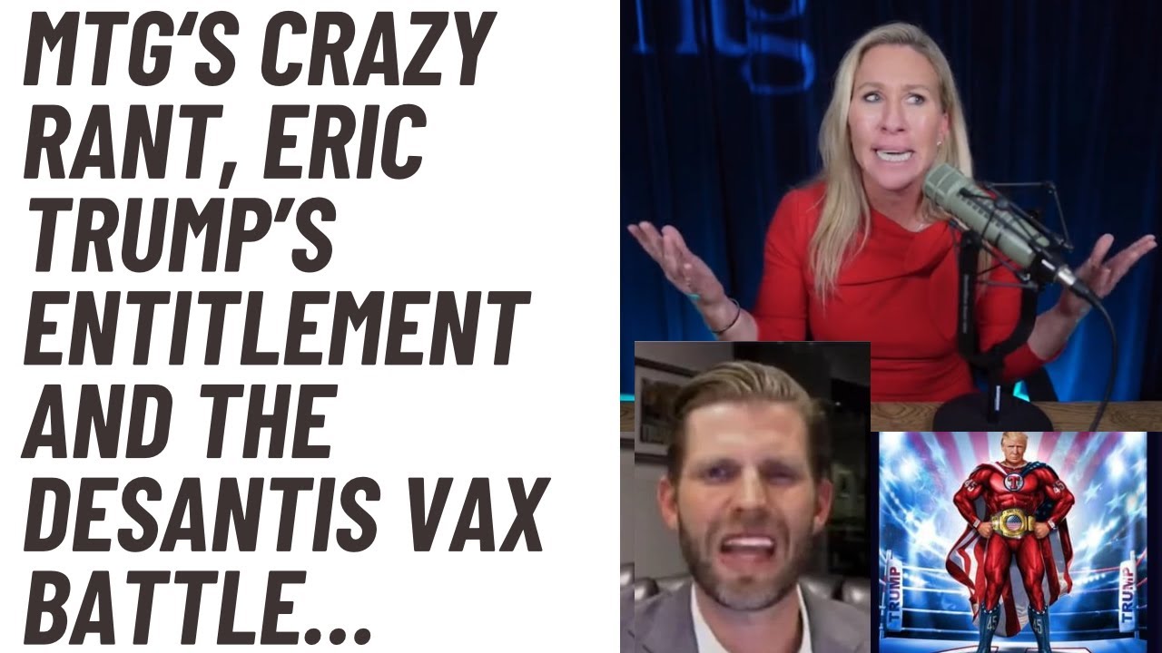 MTG's crazy rant, Eric Trump's entitlement and the DeSantis Vax battle ...