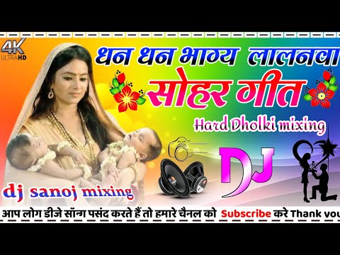 Dhan Dhan bhag lalanwa tu lihla janamva ho dj remix song Hard dholki mix Sohar Geet dj sanoj mixing