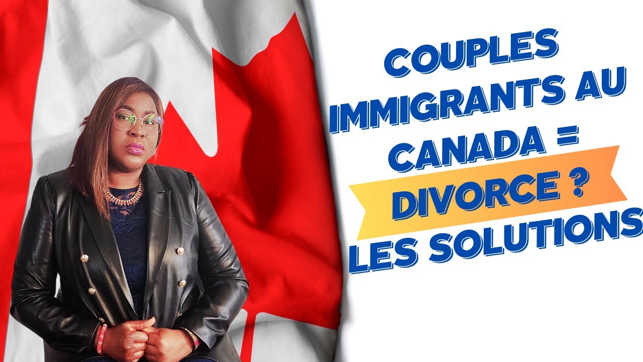 COUPLES IMMIGRANTS AU CANADA = DIVORCE ?? VOICI LES SOLUTIONS POUR VOUS ...