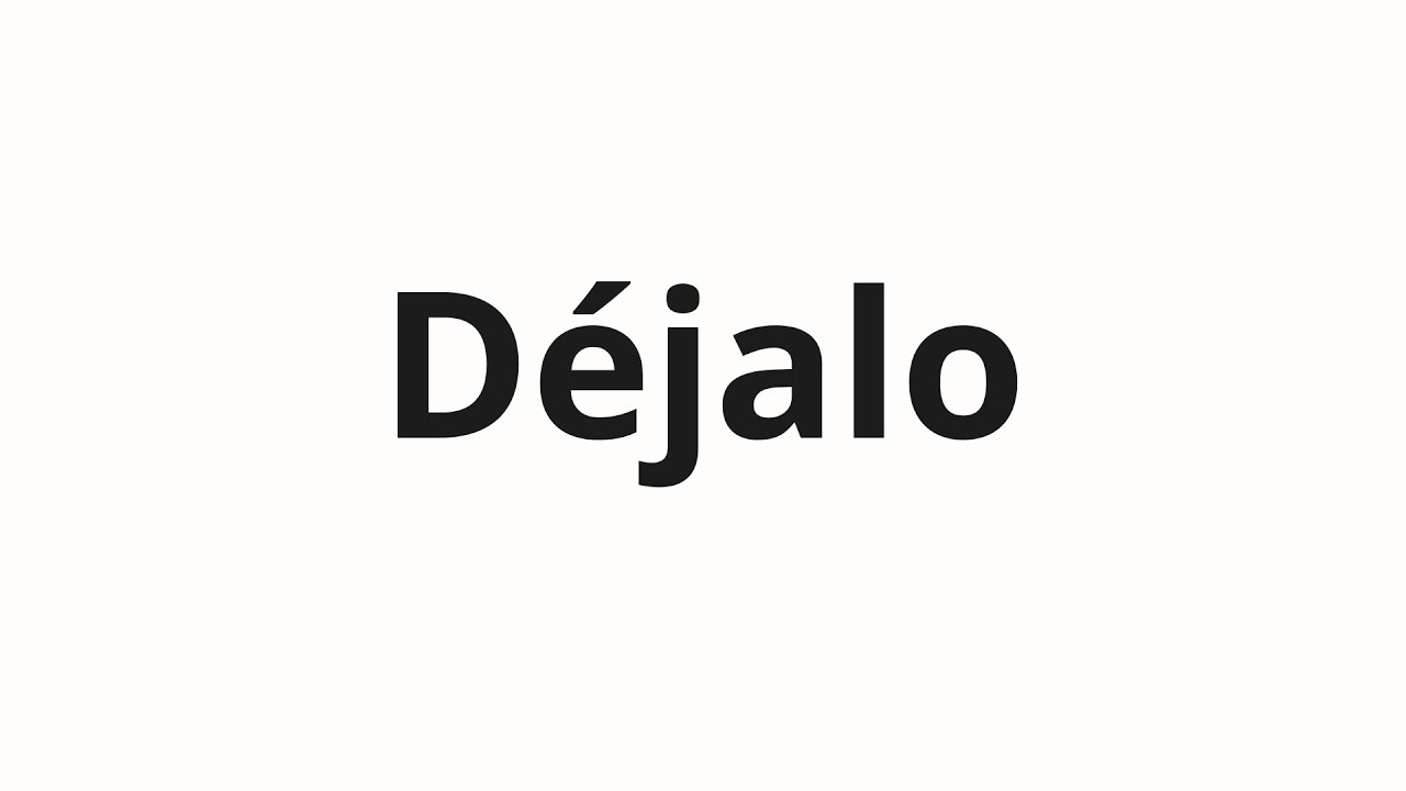 How to pronounce Déjalo - YouTube