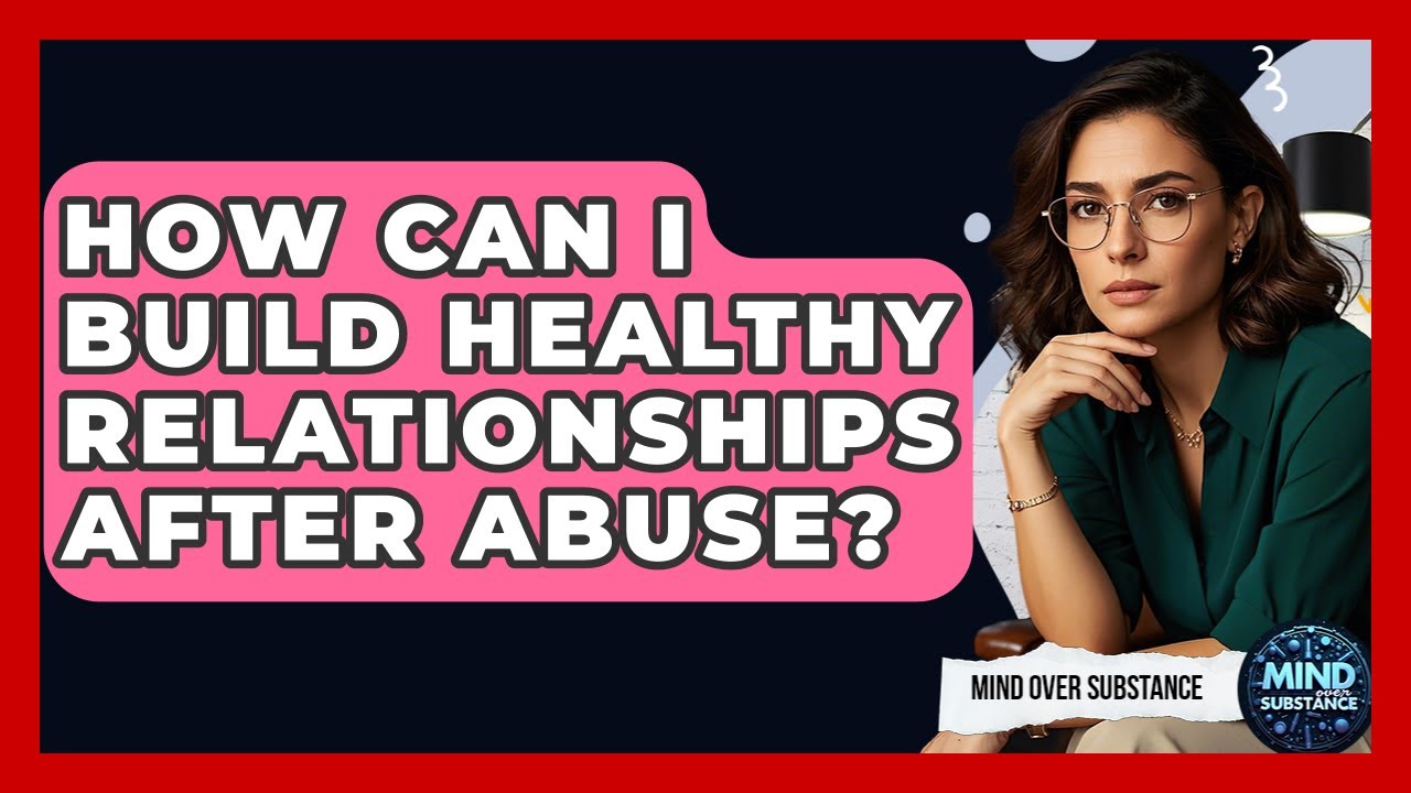 How Can I Build Healthy Relationships After Abuse? - Mind Over ...