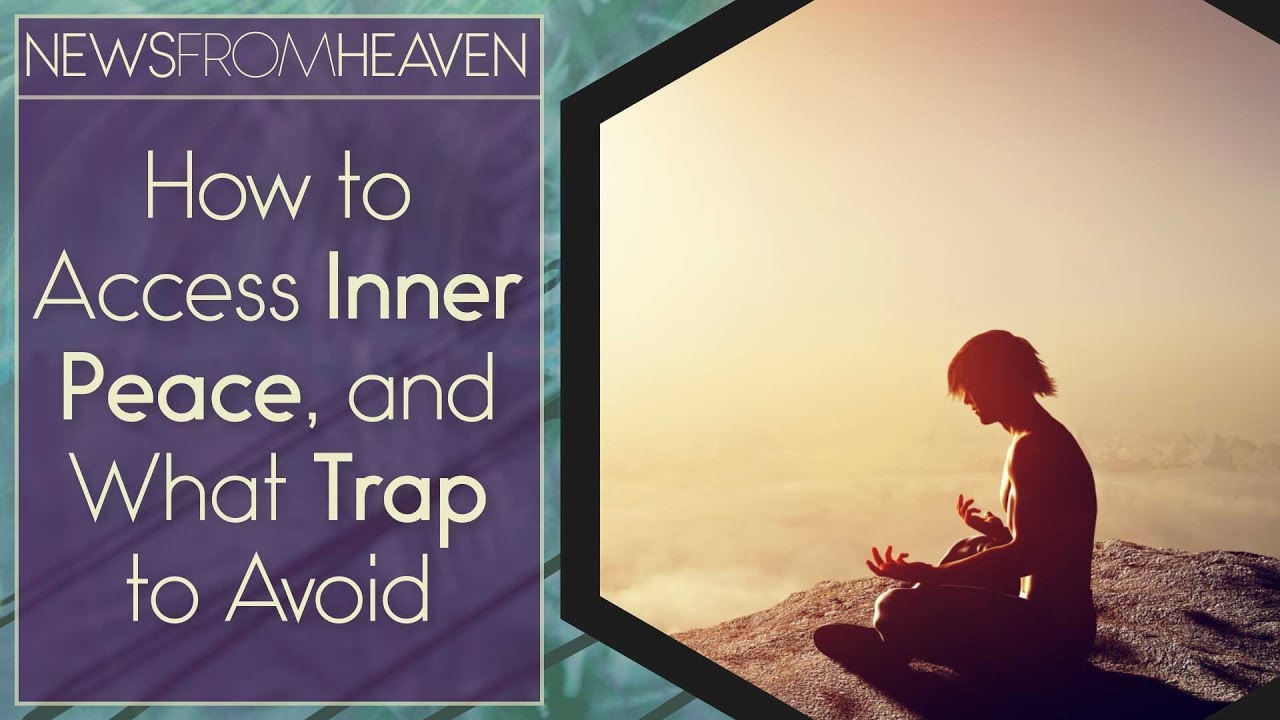 How to Access Inner Peace, and What Trap to Avoid - News From Heaven ...