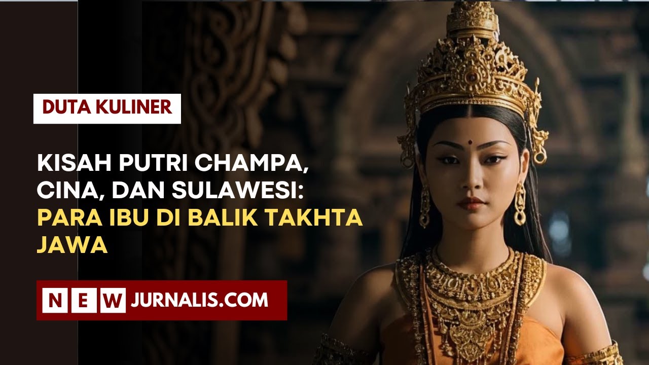 Kisah Putri Champa, Cina, dan Sulawesi: Para Ibu di Balik Takhta Jawa ...