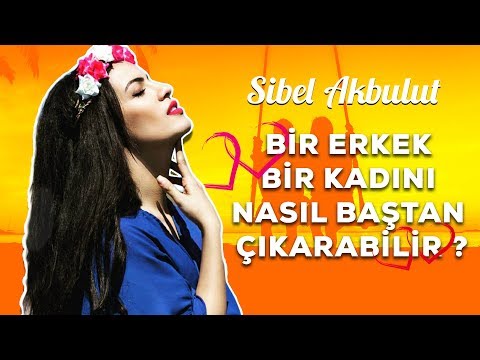 BİR ERKEK BİR KADINI  NASIL BAŞTAN ÇIKARABİLİR ? | Sibel Akbulut Soru& Cevap
